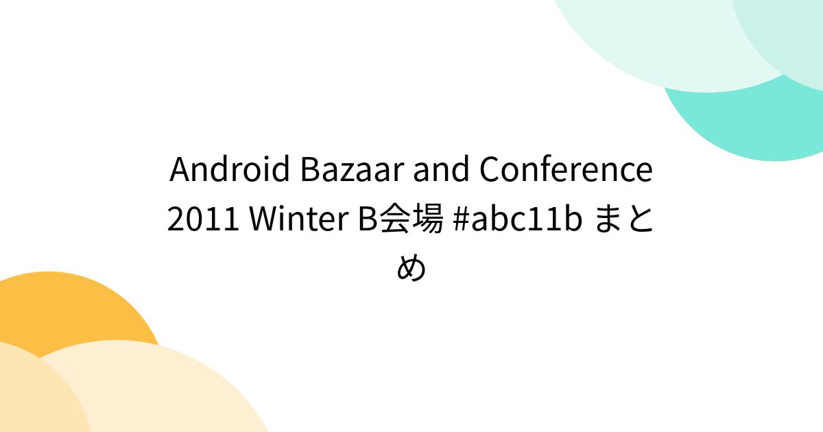 Android Bazaar and Conference 2011 Winter B会場 #abc11b まとめ - posfie