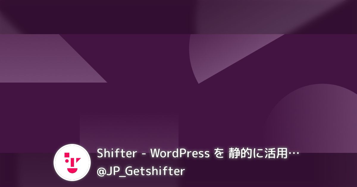 Shifter - WordPress を 静的に活用できる SaaS サービス👋(@JP_Getshifter)のまとめ - posfie