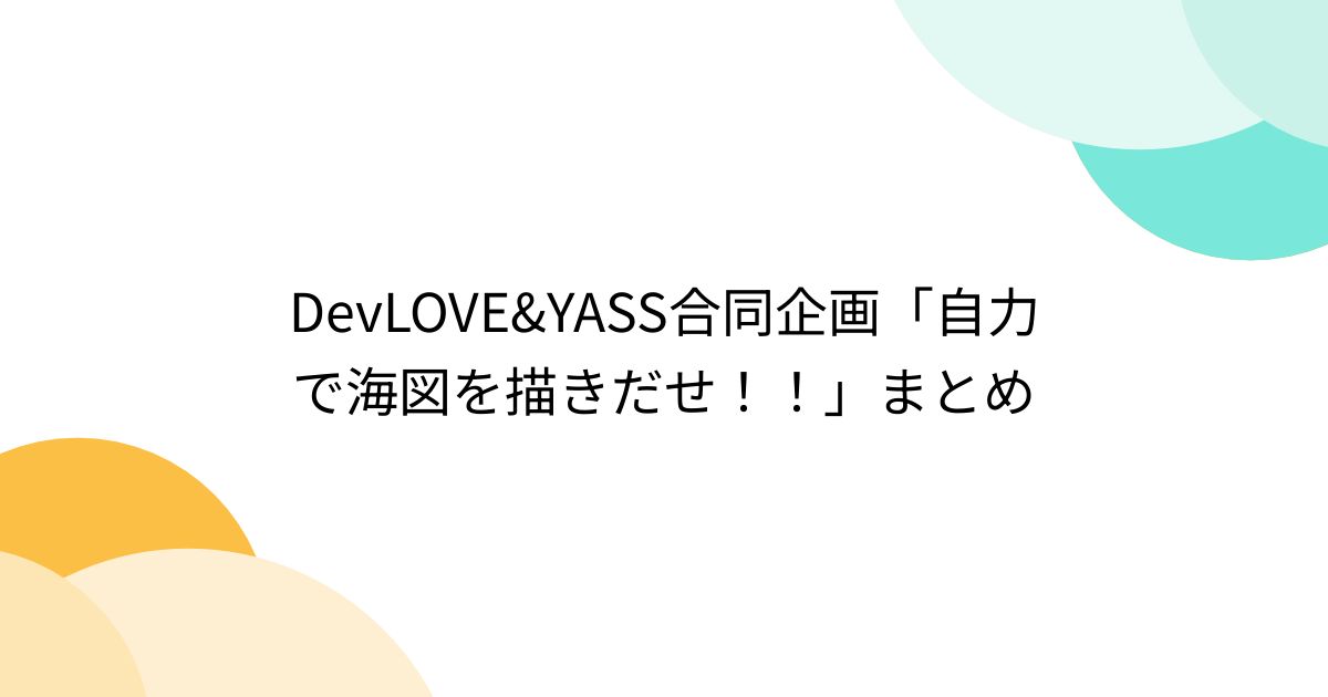 DevLOVE&YASS合同企画「自力で海図を描きだせ！！」まとめ - posfie