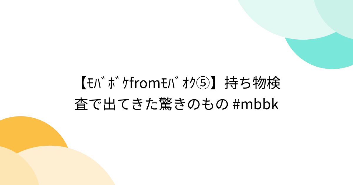【ﾓﾊﾞﾎﾞｹfromﾓﾊﾞｵｸ⑤】持ち物検査で出てきた驚きのもの #mbbk - posfie
