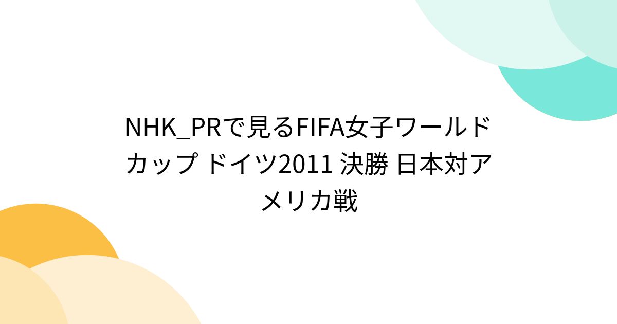 NHK_PRで見るFIFA女子ワールドカップ ドイツ2011 決勝 日本対アメリカ戦 - posfie