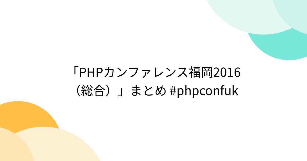 「PHPカンファレンス福岡2016（総合）」まとめ #phpconfuk (3ページ目) - Togetter [トゥギャッター]