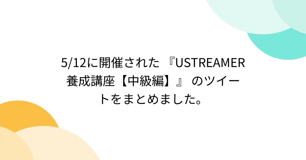 5/12に開催された 『USTREAMER養成講座【中級編】』 のツイートをまとめました。 - Togetter [トゥギャッター]
