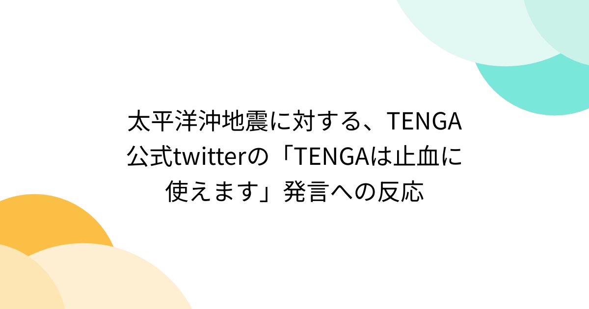 太平洋沖地震に対する、TENGA公式twitterの「TENGAは止血に使えます」発言への反応 - posfie