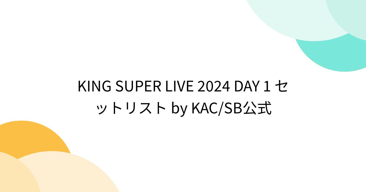 KING SUPER LIVE 2024 DAY 1 セットリスト by KAC/SB公式 - posfie