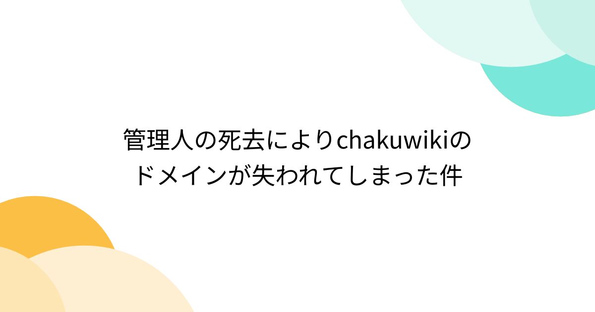 管理人の死去によりchakuwikiのドメインが失われてしまった件 - posfie