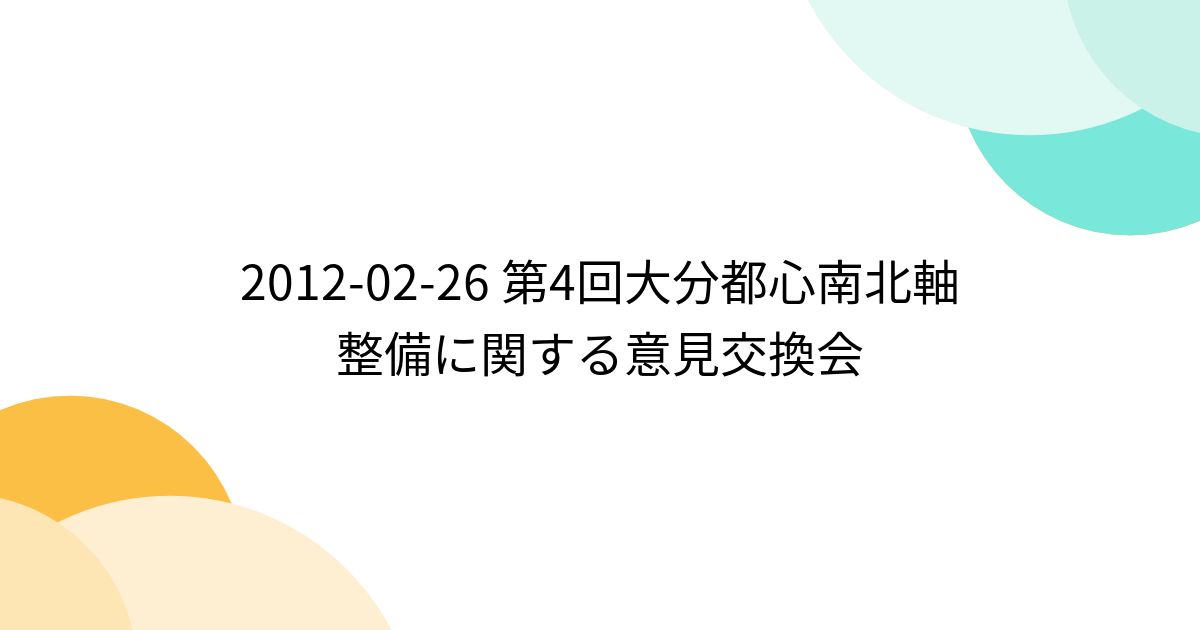 2012-02-26 第4回大分都心南北軸整備に関する意見交換会 - posfie