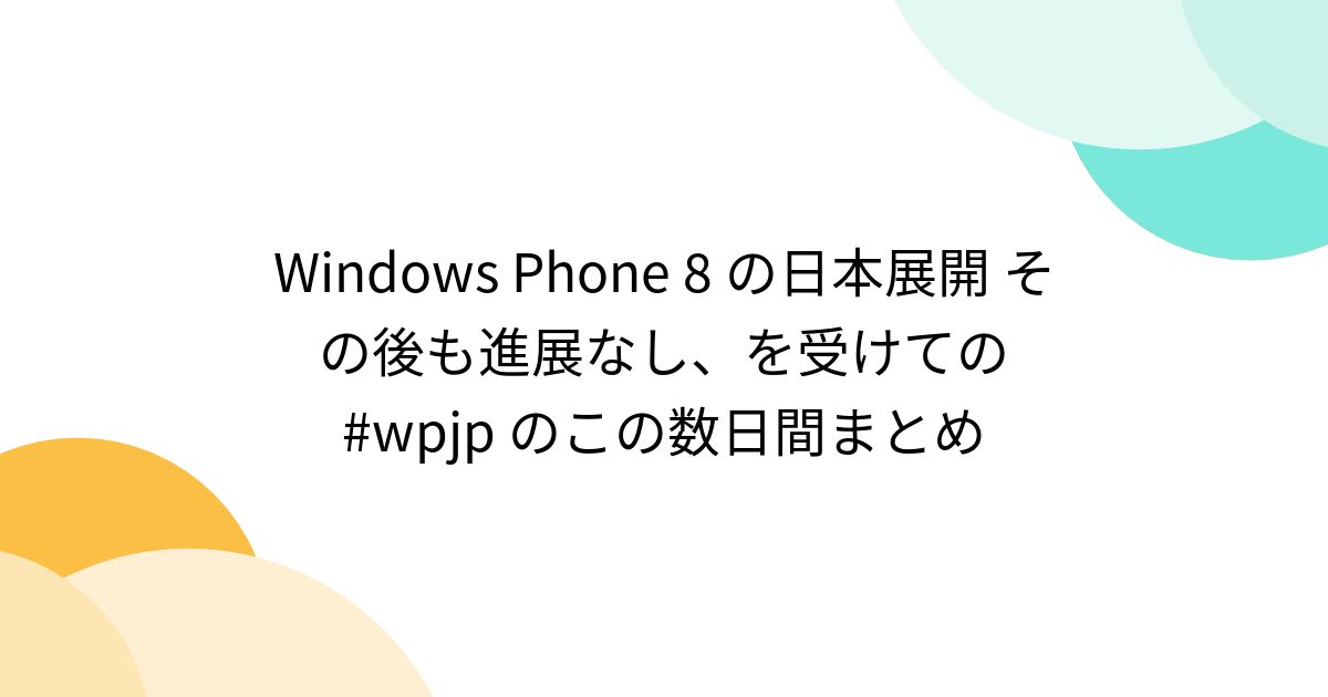 Windows Phone 8 の日本展開 その後も進展なし、を受けての #wpjp のこの数日間まとめ - posfie