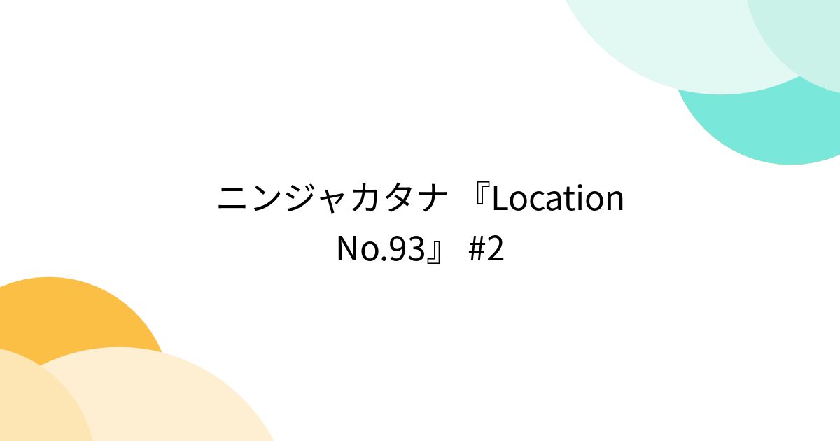 ニンジャカタナ 『Location No.93』 #2 - posfie