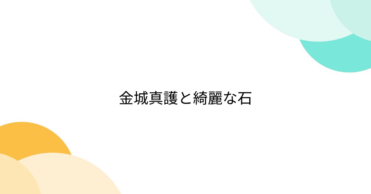 金城真護と綺麗な石 - posfie