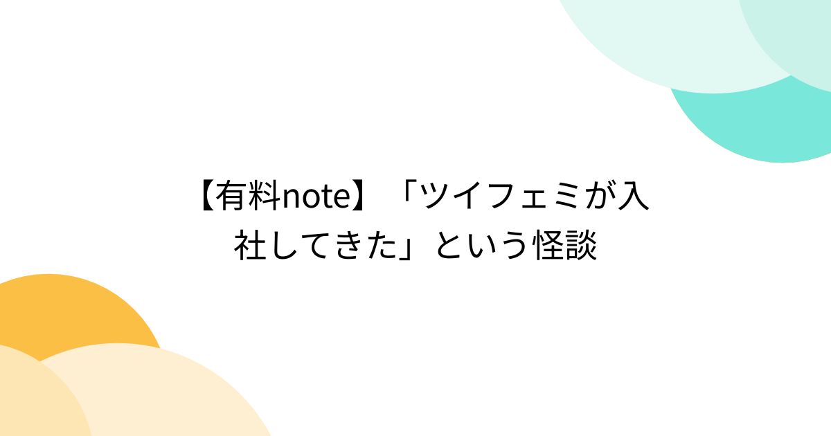【有料note】「ツイフェミが入社してきた」という怪談 - posfie