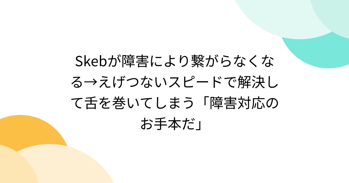 Skebが障害により繋がらなくなる→えげつないスピードで解決して舌を巻いてしまう「障害対応のお手本だ」 - Togetter