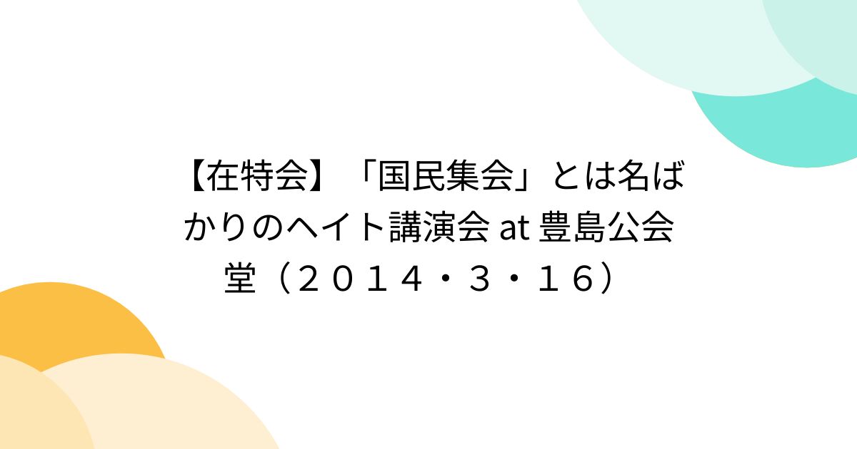 【在特会】「国民集会」とは名ばかりのヘイト講演会 at 豊島公会堂（2014・3・16） - posfie