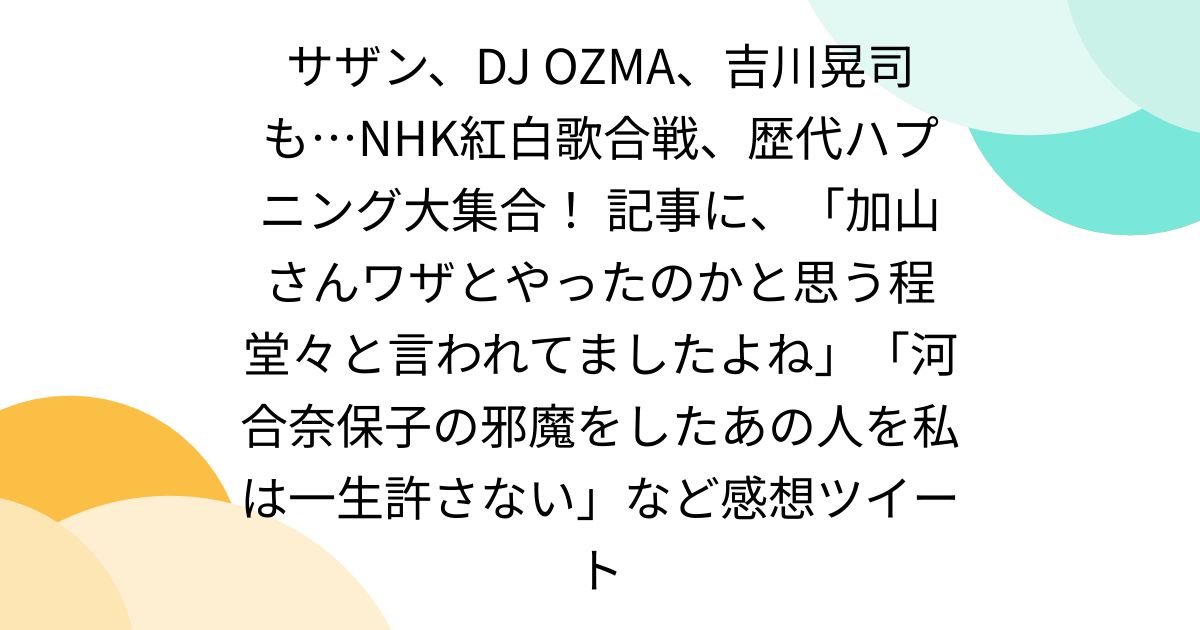 サザン、DJ OZMA、吉川晃司も…NHK紅白歌合戦、歴代ハプニング大集合！ 記事に、「加山さんワザとやったのかと思う程堂々と言われてましたよね」「河合奈保子の邪魔をしたあの人を私は一生許さ ...