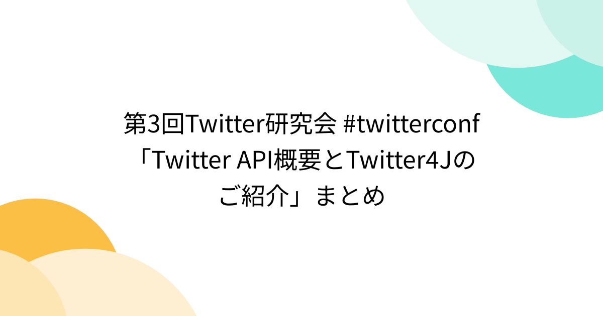 第3回Twitter研究会 #twitterconf 「Twitter API概要とTwitter4Jのご紹介」まとめ - Togetter [トゥギャッター]
