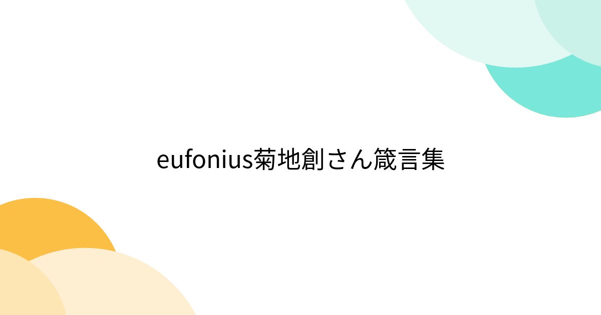 eufonius菊地創さん箴言集 - posfie