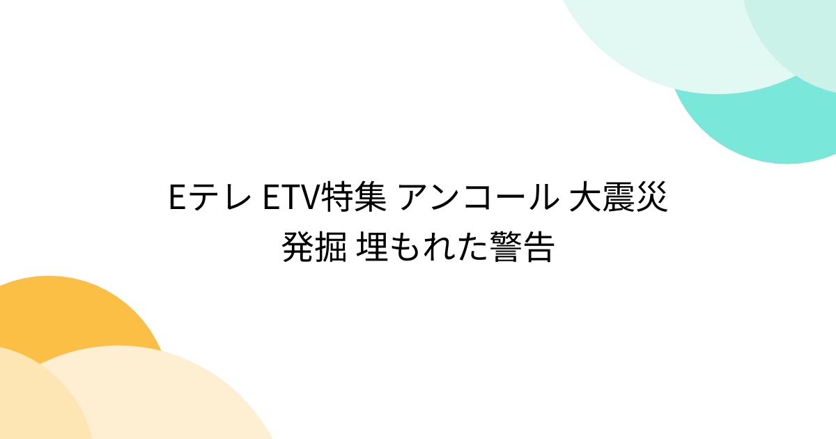 Eテレ ETV特集 アンコール 大震災発掘 埋もれた警告 - posfie