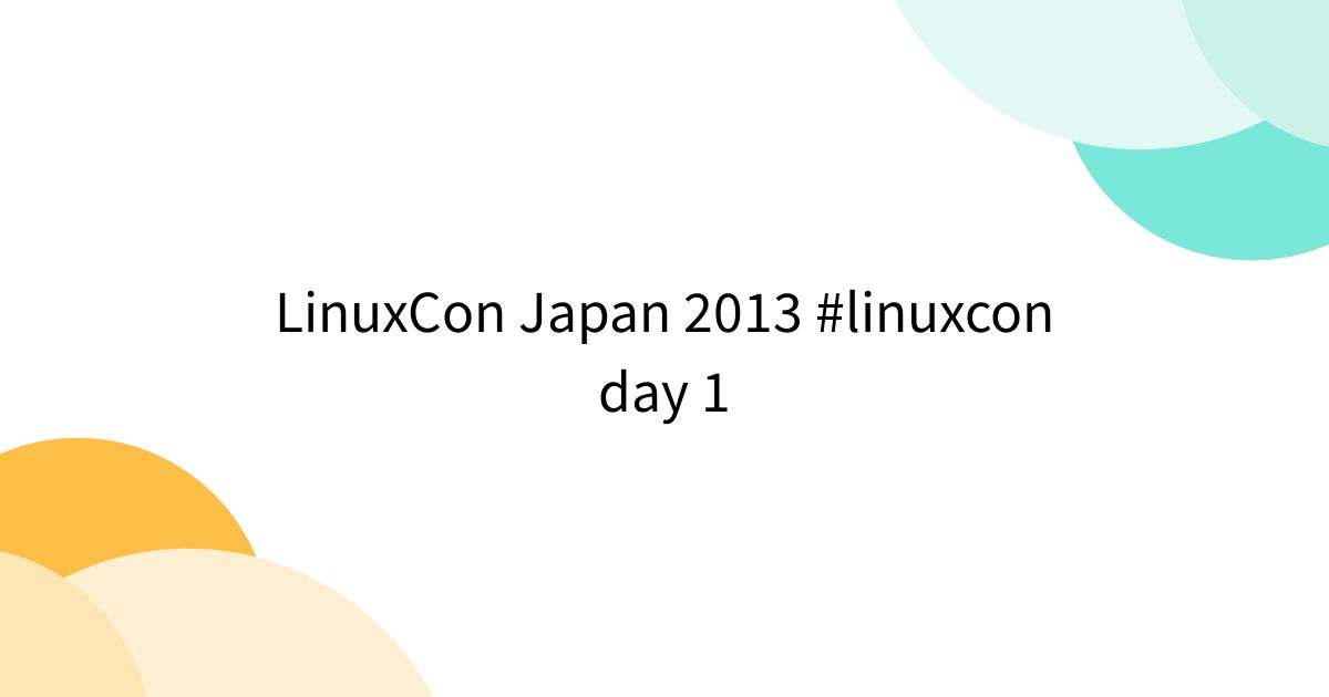 LinuxCon Japan 2013 #linuxcon day 1 - posfie