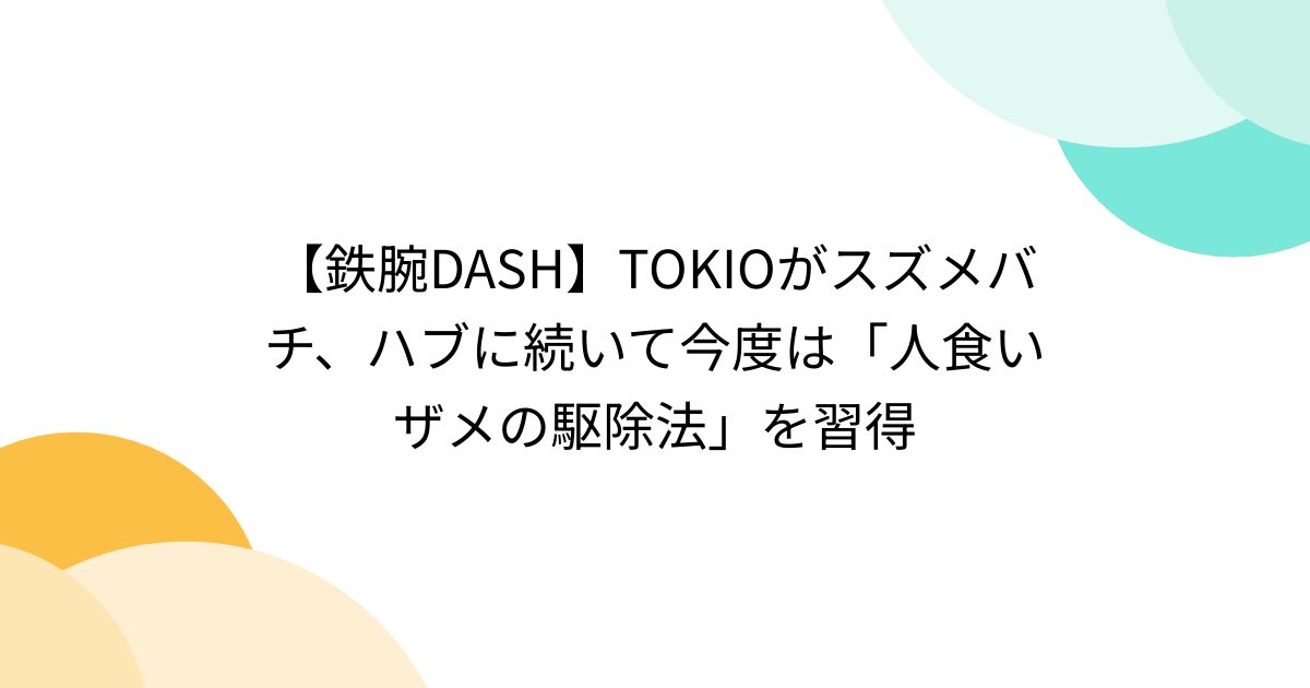【鉄腕DASH】TOKIOがスズメバチ、ハブに続いて今度は「人食いザメの駆除法」を習得 - Togetter [トゥギャッター]