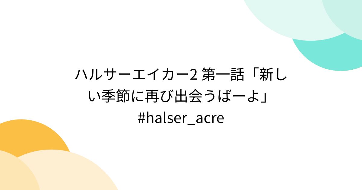 ハルサーエイカー2 第一話「新しい季節に再び出会うばーよ」 #halser_acre - posfie