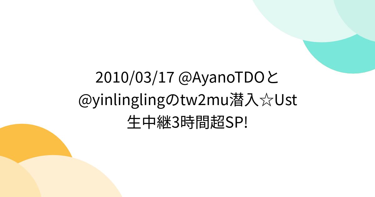2010/03/17 @AyanoTDOと@yinlinglingのtw2mu潜入☆Ust生中継3時間超SP! - posfie