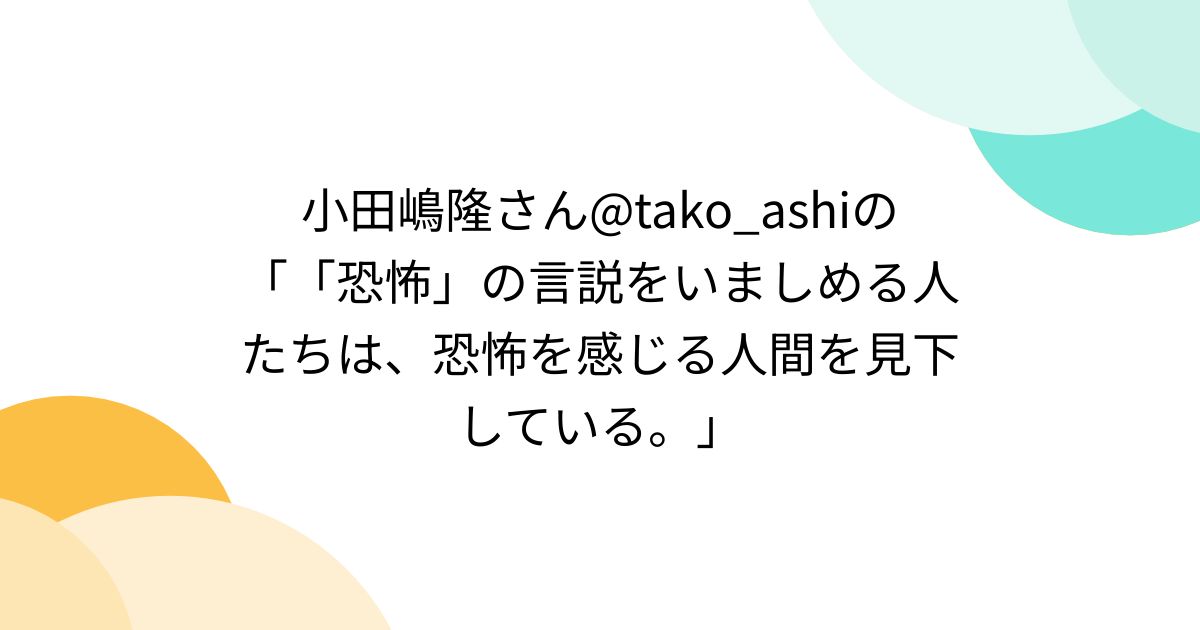小田嶋隆さん@tako_ashiの「「恐怖」の言説をいましめる人たちは、恐怖を感じる人間を見下している。」 - posfie