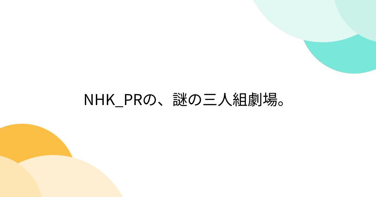 NHK_PRの、謎の三人組劇場。 (2ページ目) - Togetter [トゥギャッター]
