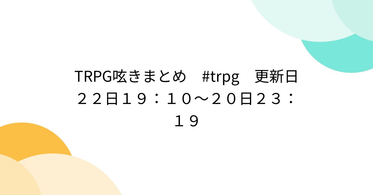 TRPG呟きまとめ #trpg 更新日 22日19：10～20日23：19 - posfie