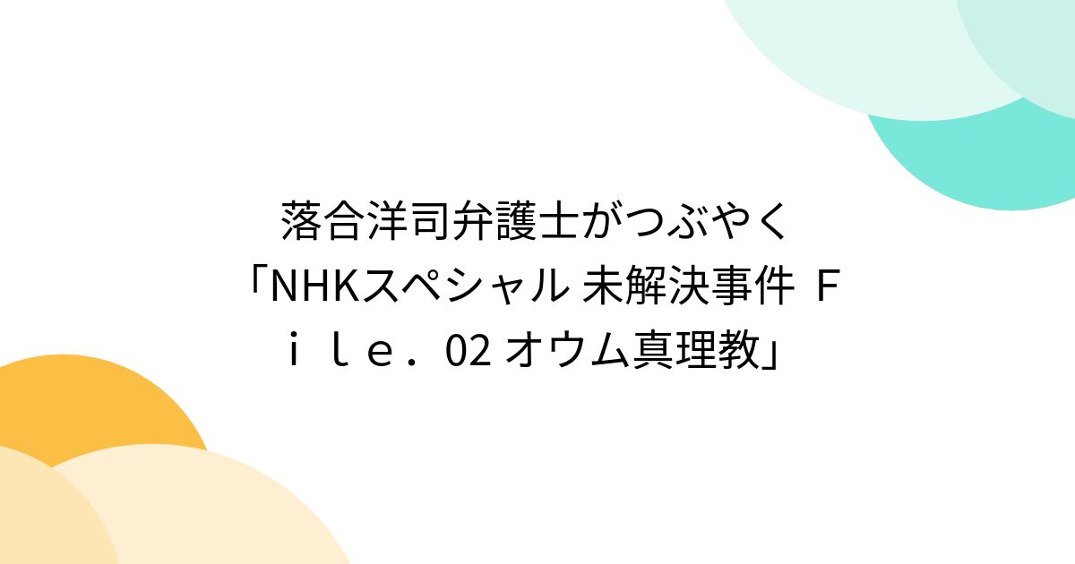 落合洋司弁護士がつぶやく 「NHKスペシャル 未解決事件 File．02 オウム真理教」 - posfie