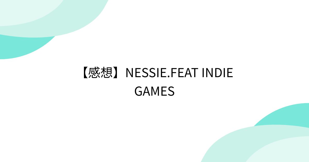 【感想】NESSIE.FEAT INDIE GAMES - posfie