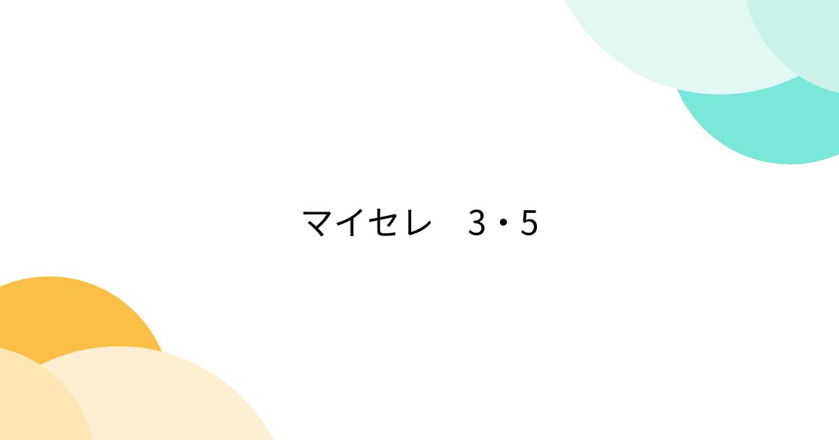 マイセレ 3・5 - posfie