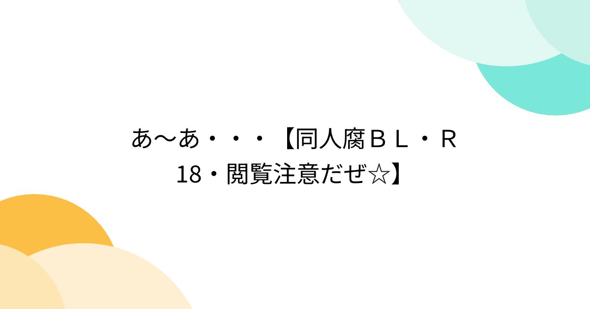 あ～あ・・・【同人腐BL・R18・閲覧注意だぜ☆】 - posfie