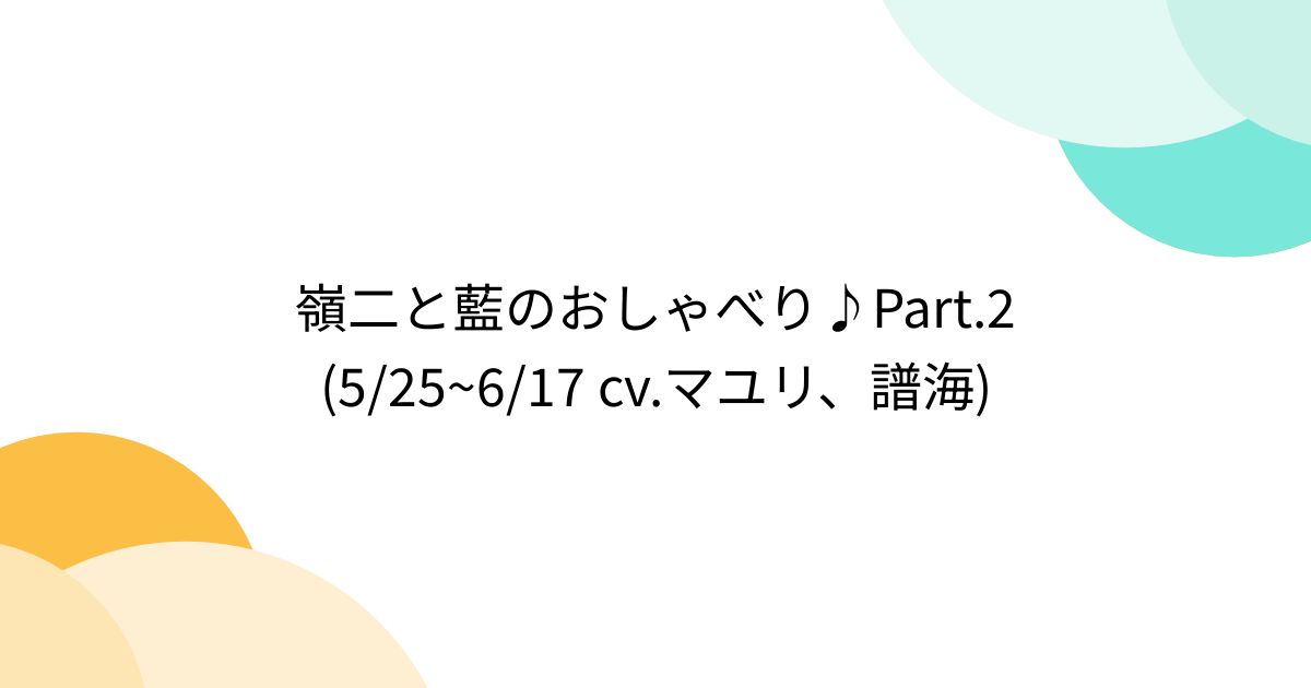 嶺二と藍のおしゃべり♪Part.2 (5/25~6/17 cv.マユリ、譜海) - posfie