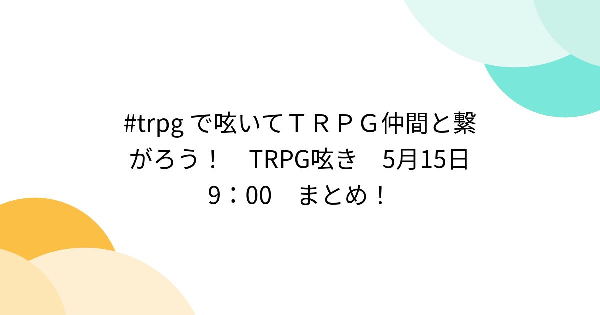 #trpg で呟いてTRPG仲間と繋がろう！ TRPG呟き 5月15日9：00 まとめ！ - posfie