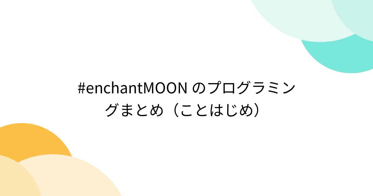 #enchantMOON のプログラミングまとめ（ことはじめ） - Togetter [トゥギャッター]