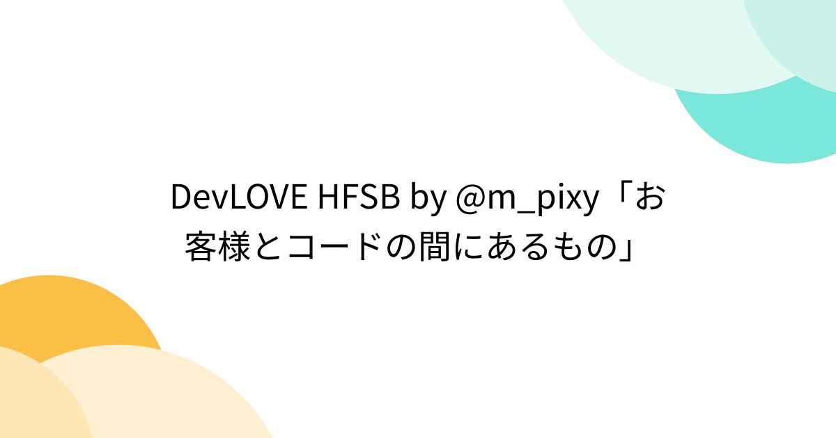 DevLOVE HFSB by @m_pixy「お客様とコードの間にあるもの」 (3ページ目) - Togetter [トゥギャッター]