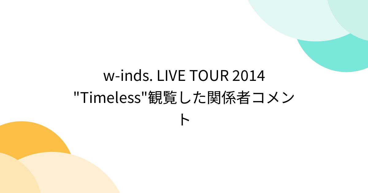 w-inds. LIVE TOUR 2014 "Timeless"観覧した関係者コメント - posfie