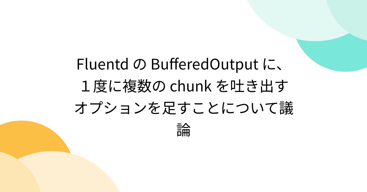 Fluentd の BufferedOutput に、1度に複数の chunk を吐き出すオプションを足すことについて議論 - Togetter [トゥギャッター]