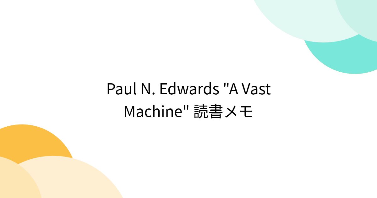 Paul N. Edwards "A Vast Machine" 読書メモ - posfie