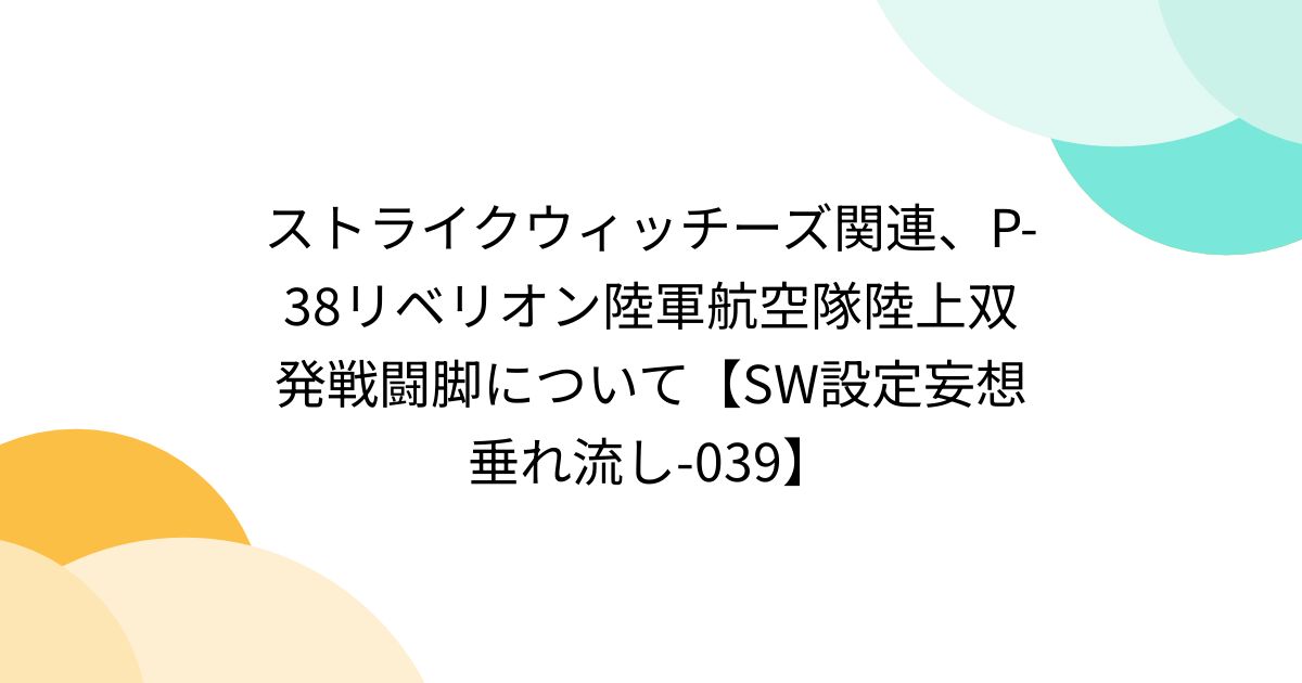 ストライクウィッチーズ関連、P-38リベリオン陸軍航空隊陸上双発戦闘脚について【SW設定妄想垂れ流し-039】 - posfie