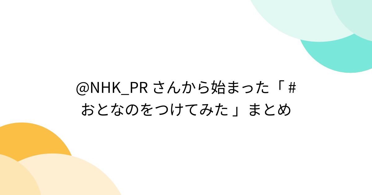 @NHK_PR さんから始まった「 #おとなのをつけてみた 」まとめ - posfie