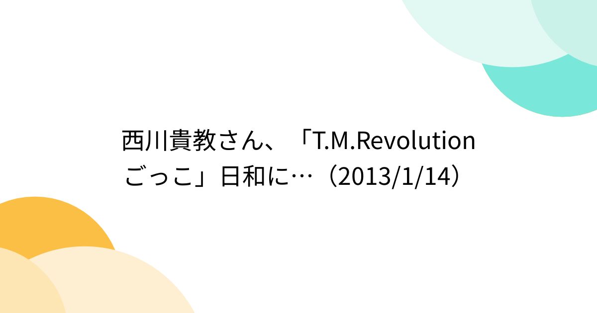 西川貴教さん、「T.M.Revolutionごっこ」日和に…（2013/1/14） - posfie