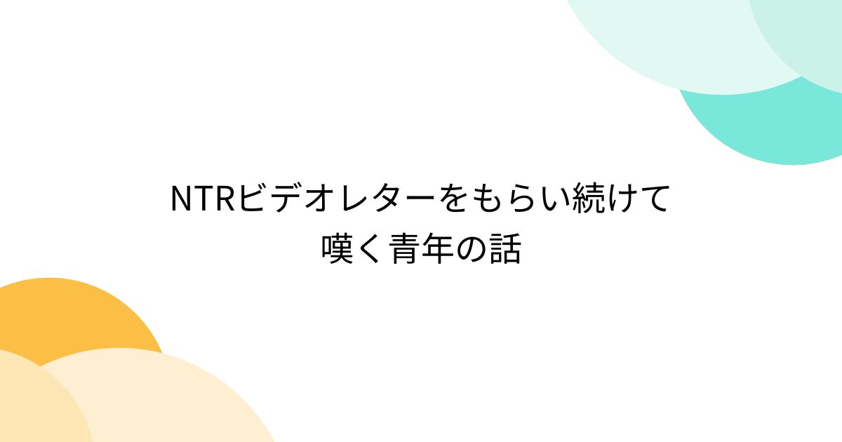 NTRビデオレターをもらい続けて嘆く青年の話 - posfie