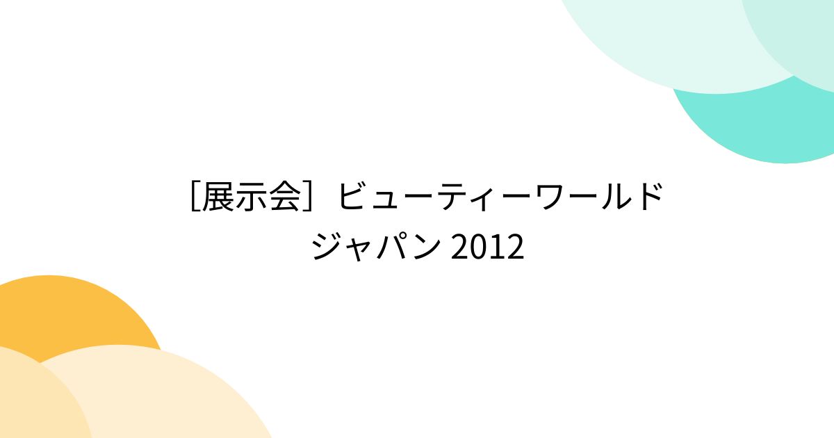 [展示会]ビューティーワールド ジャパン 2012 - posfie