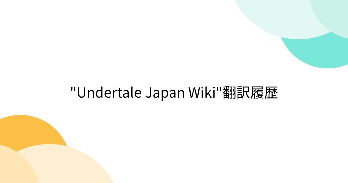 "Undertale Japan Wiki"翻訳履歴 - posfie