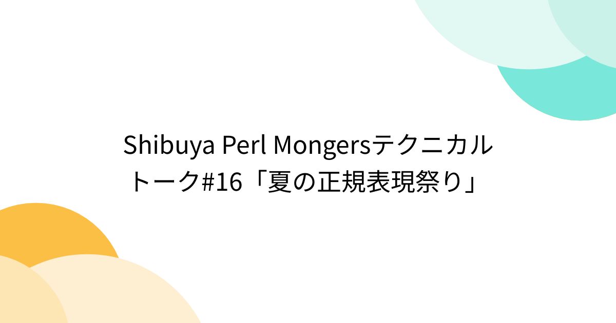 Shibuya Perl Mongersテクニカルトーク#16「夏の正規表現祭り」 - Togetter [トゥギャッター]