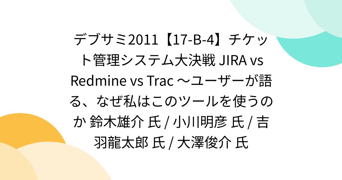 デブサミ2011【17-B-4】チケット管理システム大決戦 JIRA vs Redmine vs Trac 〜ユーザーが語る、なぜ私はこのツールを使うのか 鈴木雄介 氏 / 小川明彦 氏 ...