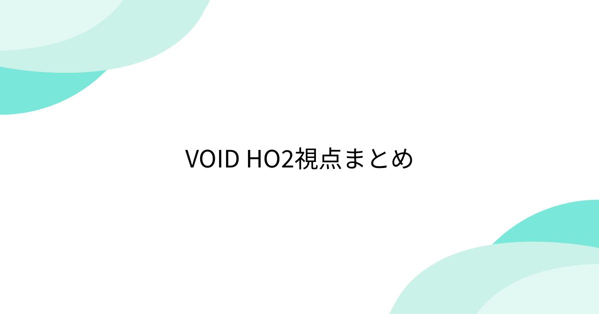 VOID HO2視点まとめ - posfie