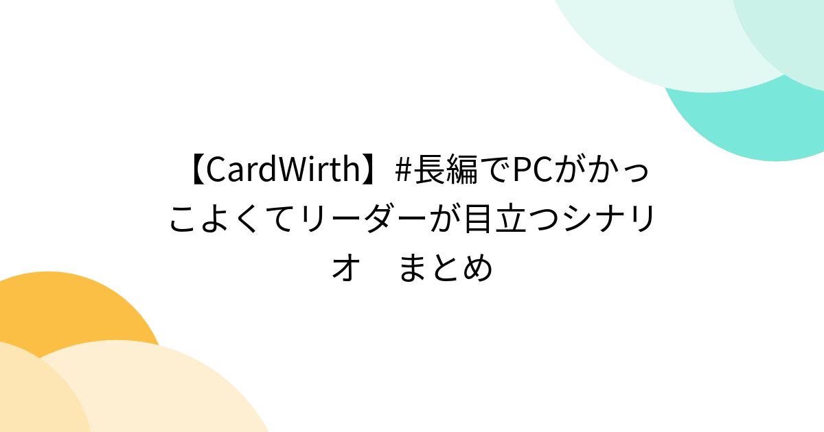 【CardWirth】#長編でPCがかっこよくてリーダーが目立つシナリオ まとめ - posfie