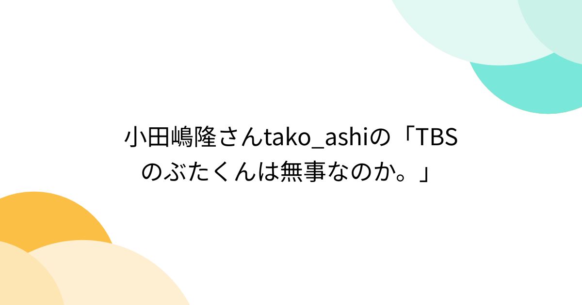 小田嶋隆さんtako_ashiの「TBSのぶたくんは無事なのか。」 - posfie